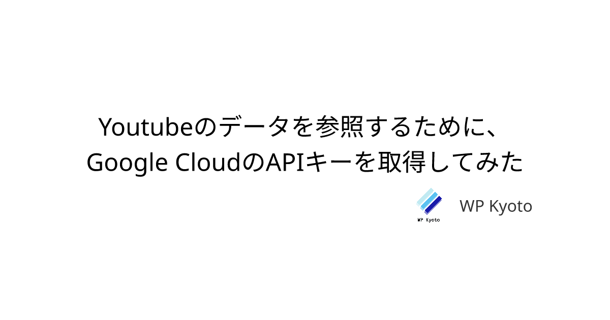 Youtubeのデータを参照するために、Google CloudのAPIキーを取得してみた