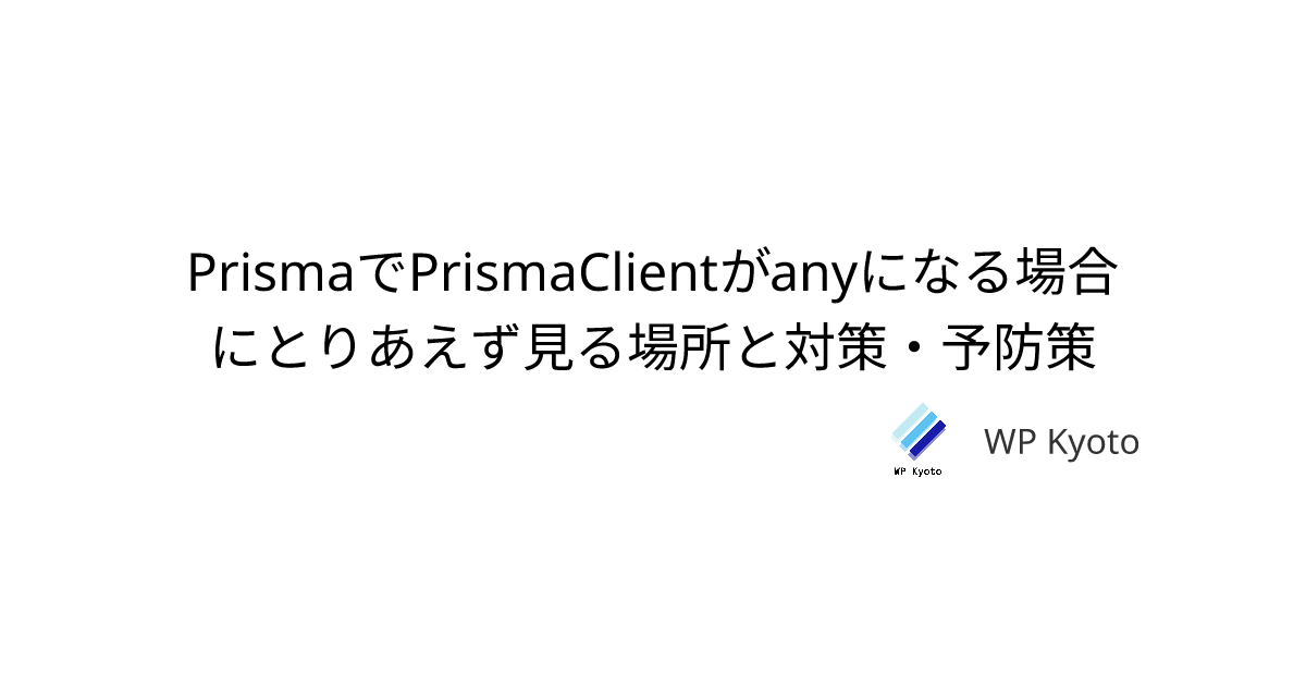 PrismaでPrismaClientがanyになる場合にとりあえず見る場所と対策・予防策