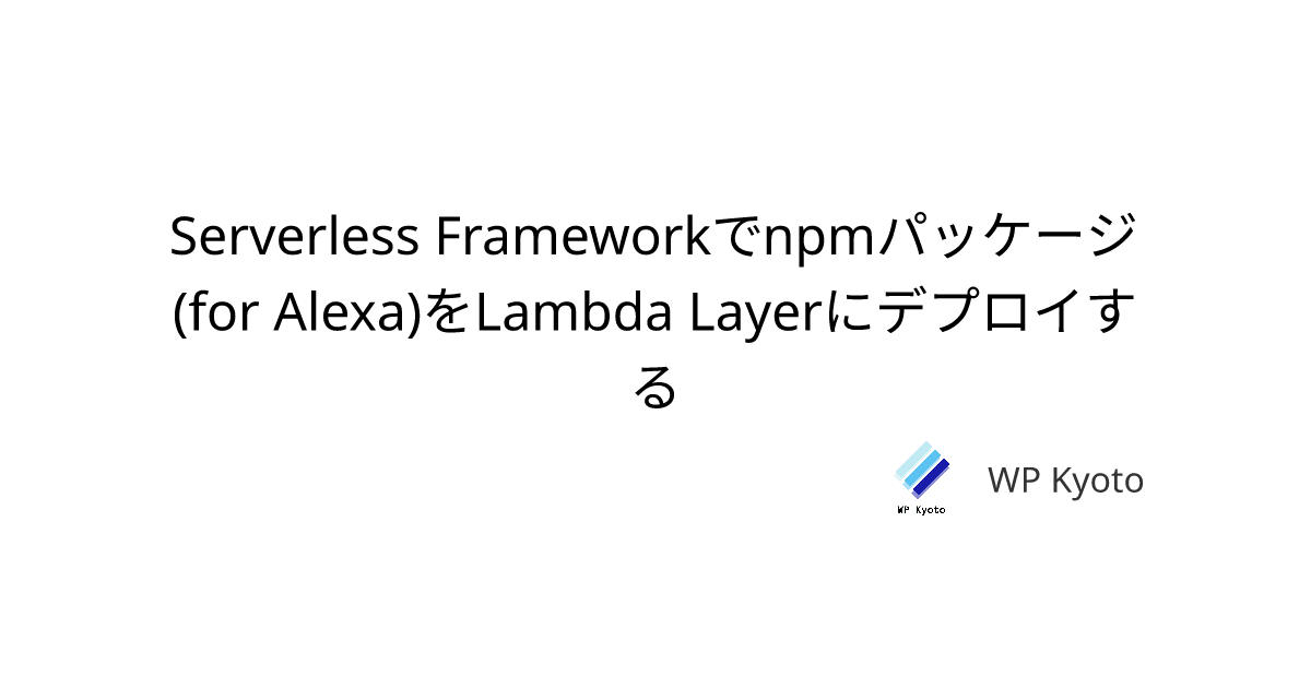 Serverless Frameworkでnpmパッケージ(for Alexa)をLambda Layerにデプロイする
