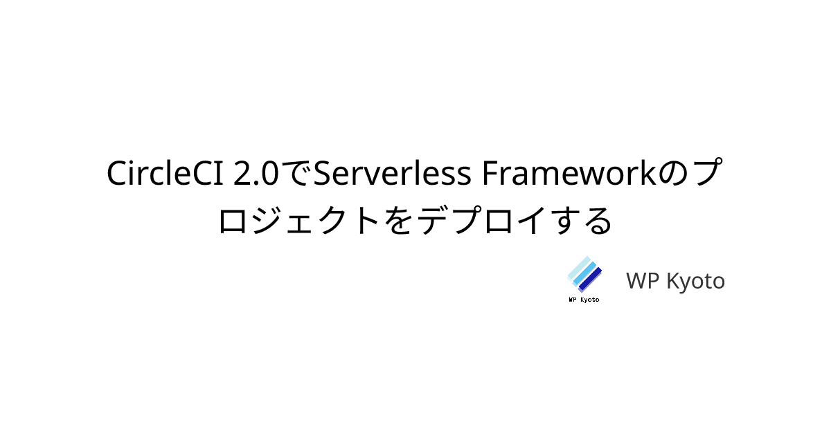 CircleCI 2.0でServerless Frameworkのプロジェクトをデプロイする