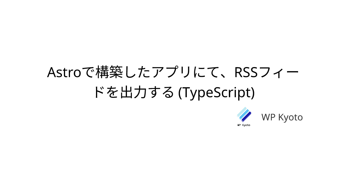 Astroで構築したアプリにて、RSSフィードを出力する (TypeScript)