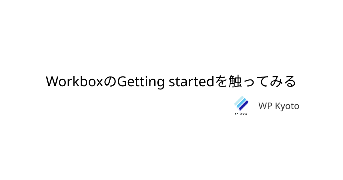 WorkboxのGetting startedを触ってみる WorkboxのGetting startedを触ってみる