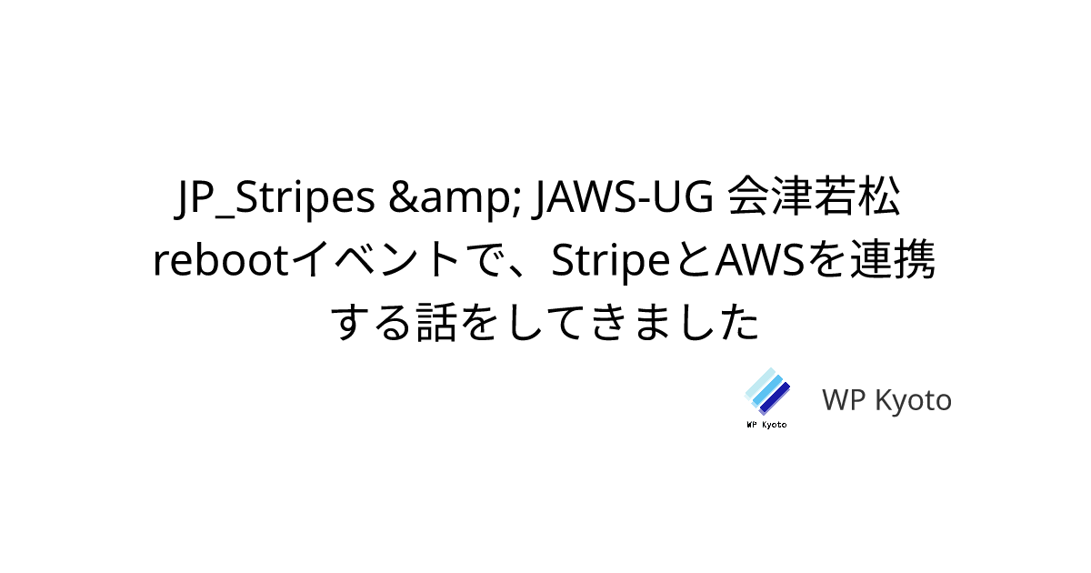 JP_Stripes & JAWS-UG 会津若松 rebootイベントで、StripeとAWSを連携する話をしてきました