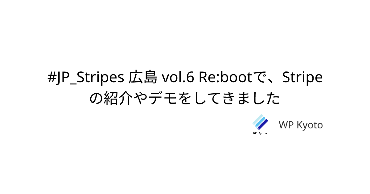 #JP_Stripes 広島 vol.6 Re:bootで、Stripeの紹介やデモをしてきました