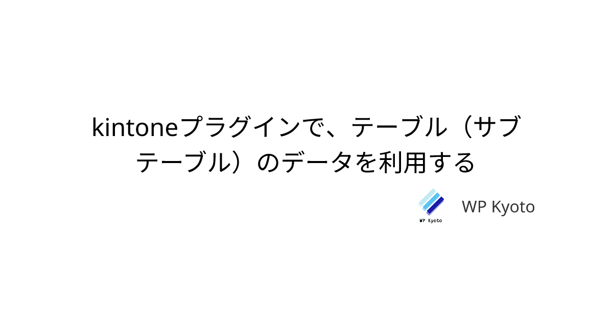 kintoneプラグインで、テーブル（サブテーブル）のデータを利用する
