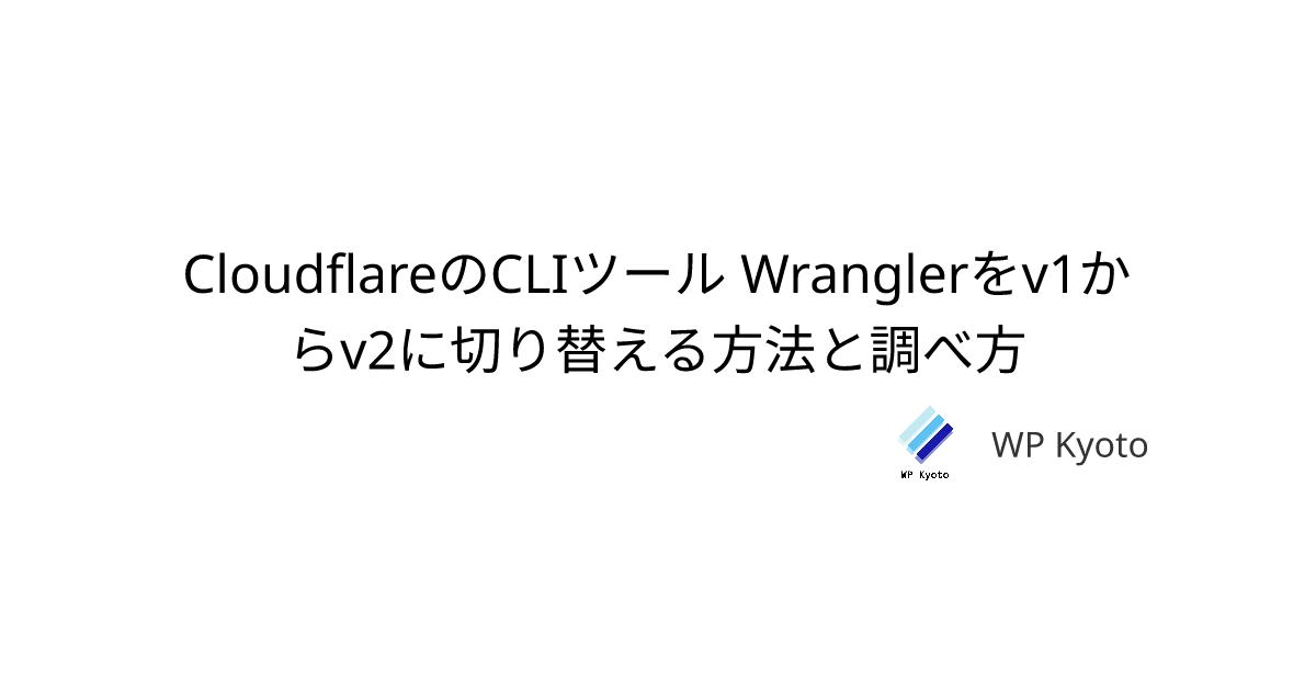 CloudflareのCLIツール Wranglerをv1からv2に切り替える方法と調べ方