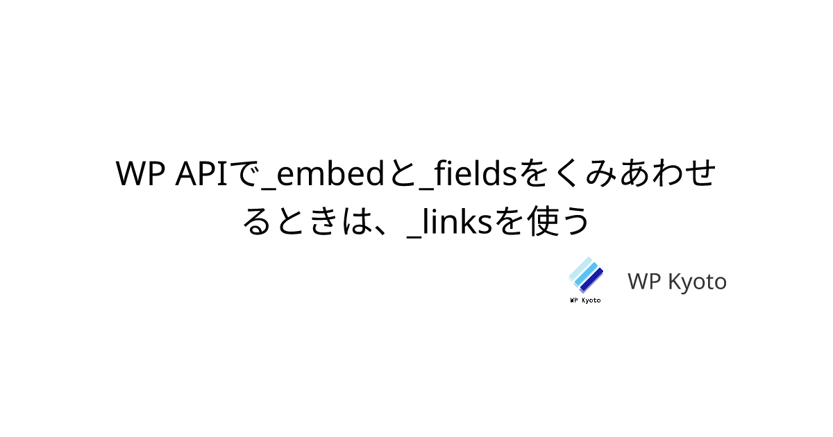 WP APIで_embedと_fieldsをくみあわせるときは、_linksを使う