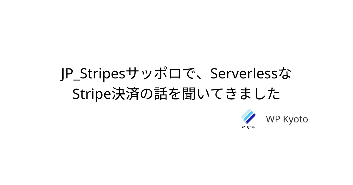 JP_Stripesサッポロで、ServerlessなStripe決済の話を聞いてきました
