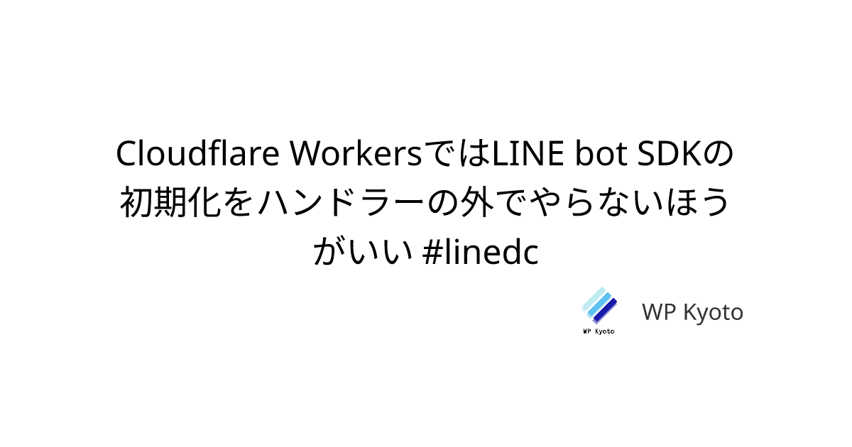 Cloudflare WorkersではLINE bot SDKの初期化をハンドラーの外でやらないほうがいい #linedc