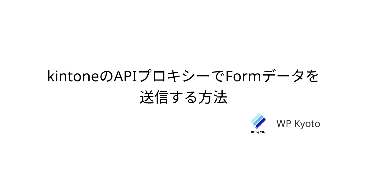 kintoneのAPIプロキシーでFormデータを送信する方法 kintoneのAPIプロキシーでFormデータを送信する方法