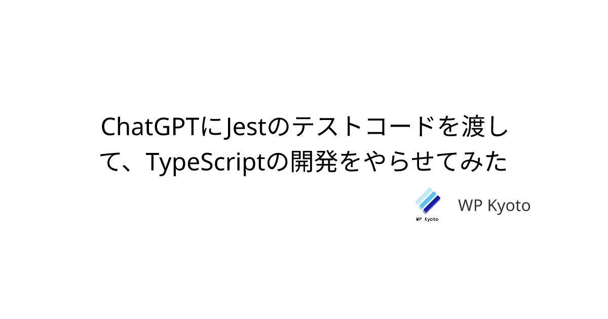 ChatGPTにJestのテストコードを渡して、TypeScriptの開発をやらせてみた