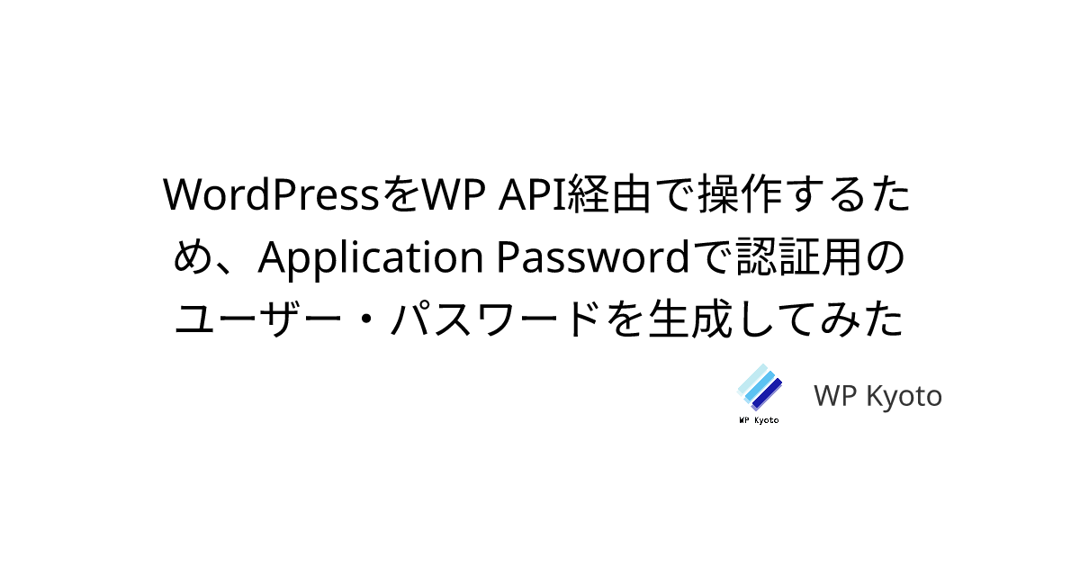 WordPressをWP API経由で操作するため、Application Passwordで認証用のユーザー・パスワードを生成してみた