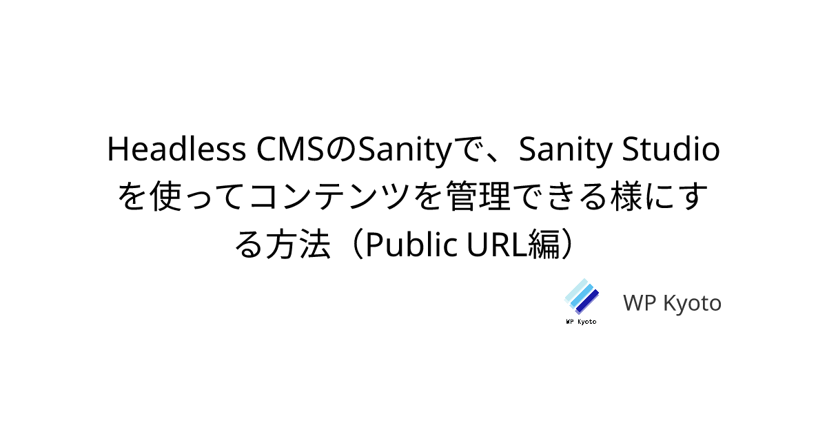 Headless CMSのSanityで、Sanity Studioを使ってコンテンツを管理できる様にする方法（Public URL編）